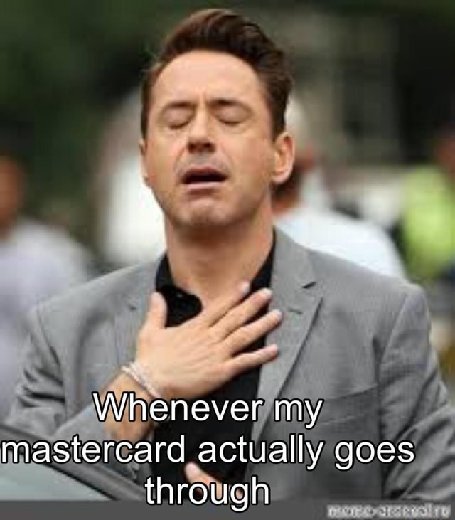 Whenever my mastercard actually goes through - iFunny