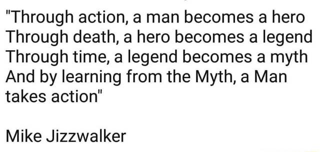 "Through action, a man becomes a hero Through death, a hero becomes a ...