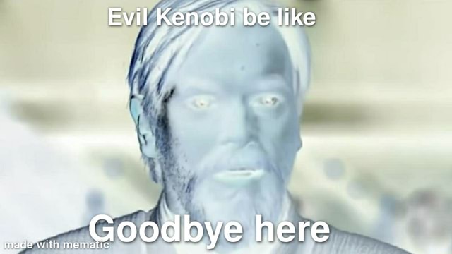 Evil Kenobi be like ,Goodbye here made' -With mem - iFunny