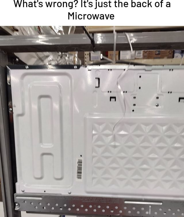 Whats wrong? Its Just the back of a Microwave - iFunny
