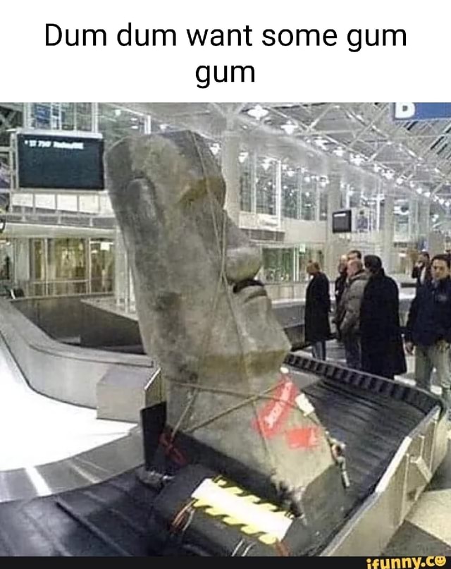 Dum dum want some gum gum - iFunny