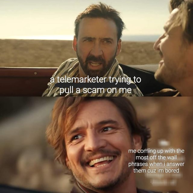 A telemarketer trying to pull a scam on me IN me coming up with the ...