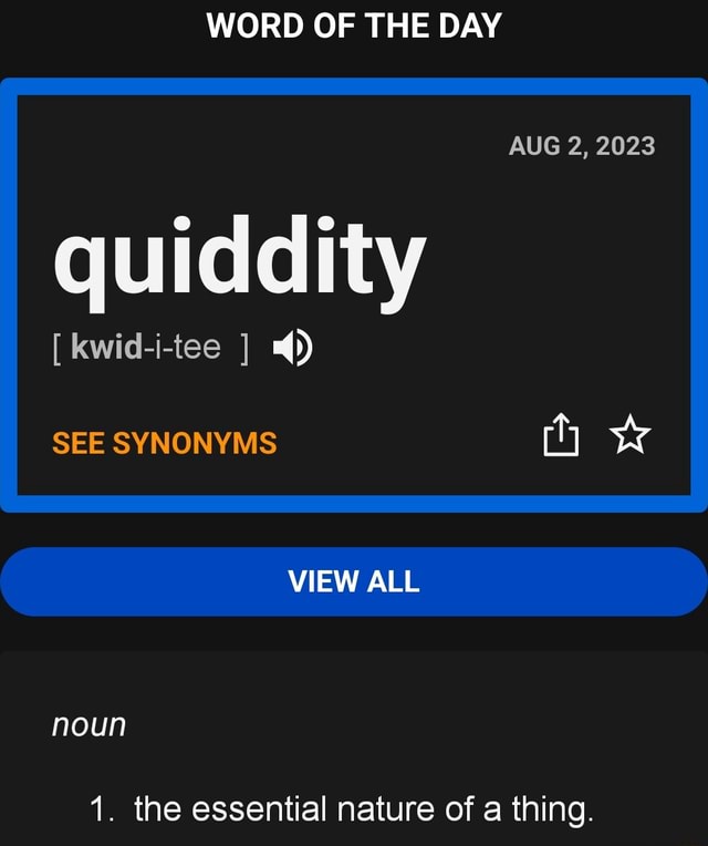 WORD OF THE DAY AUG 2, 2023 quiddity [kwid-i-tee SEE SYNONYMS we VIEW ALL noun the essentia 1. I ...