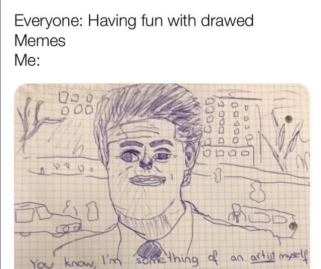 Everyone: Having fun with drawed Memes - iFunny