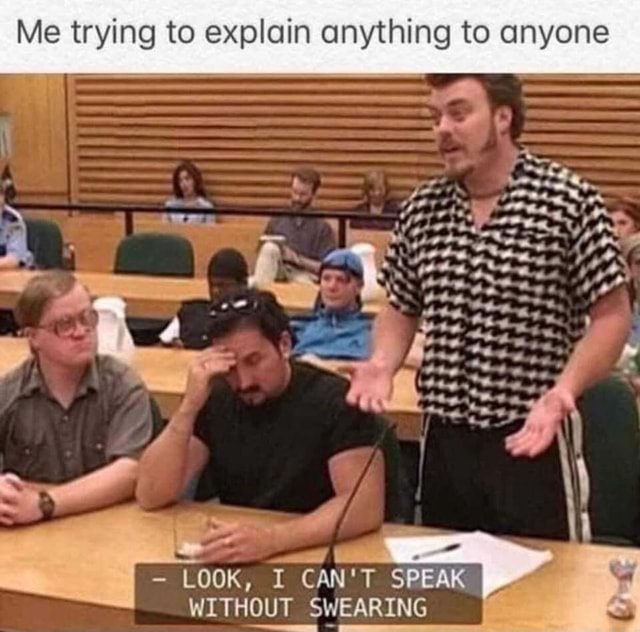 Me trying to explain anything to anyone SPEAK WITHOUT SWEARING CAN LOOK ...