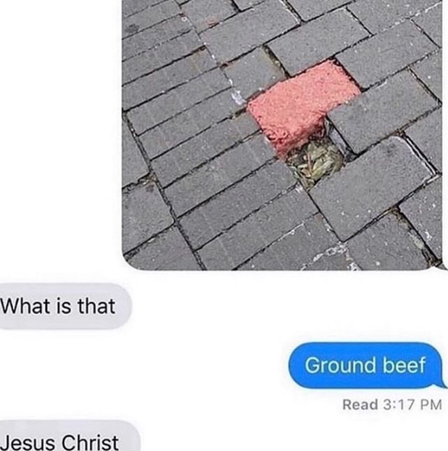 What is that Ground beef Read PM Jesus Christ - iFunny