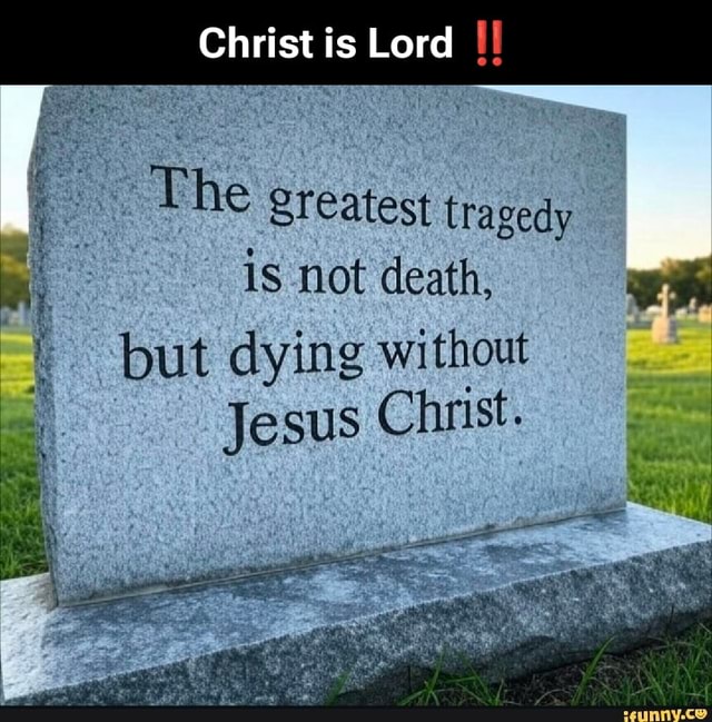 Christ is Lord The greatest tragedy is not death, but dying without ...