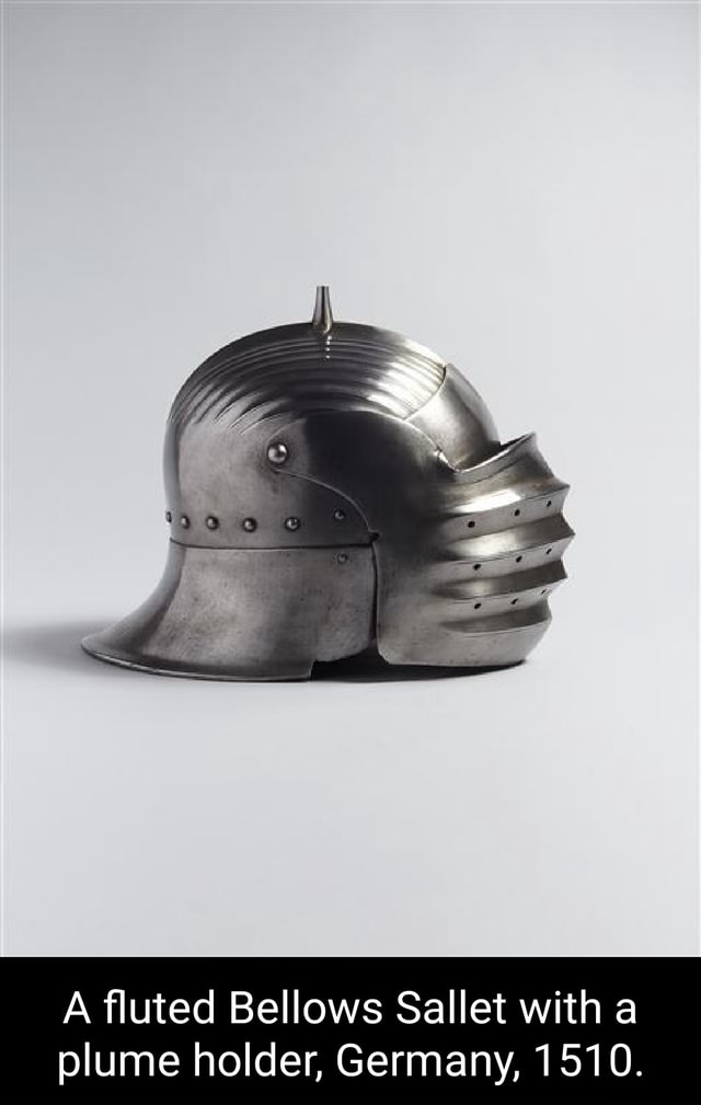 A fluted Bellows Sallet with a plume holder, Germany, 1510. - iFunny