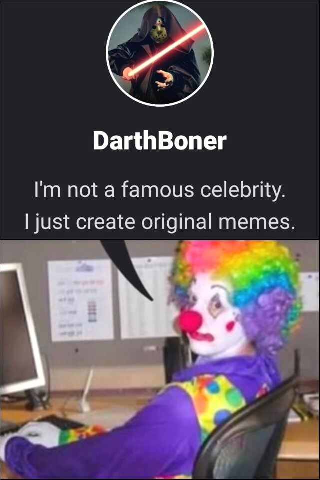 I'm not a famous celebrity. I just create original memes. - iFunny