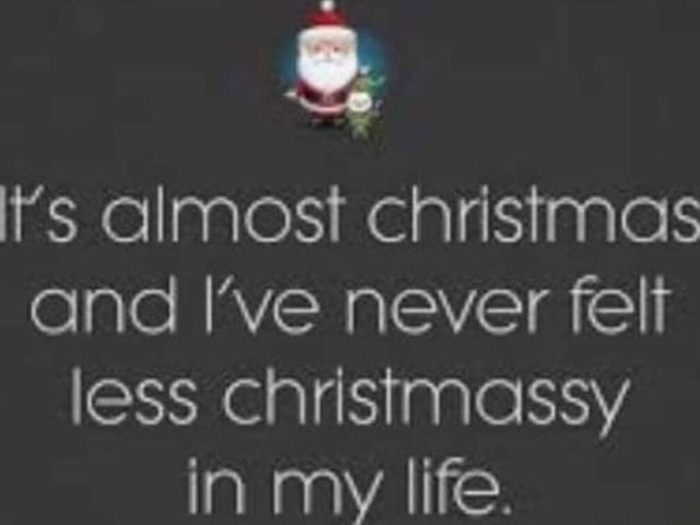 It's almost christmas and I've never felt less christmassy IN my life ...