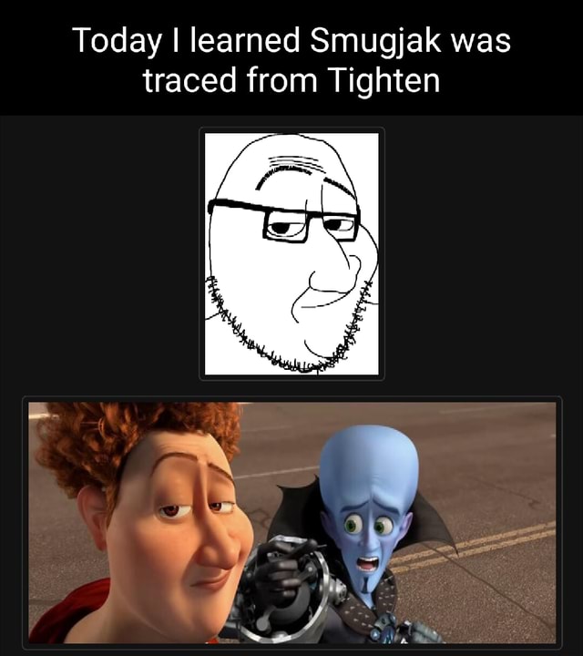 Today I learned Smugjak was traced from Tighten - iFunny