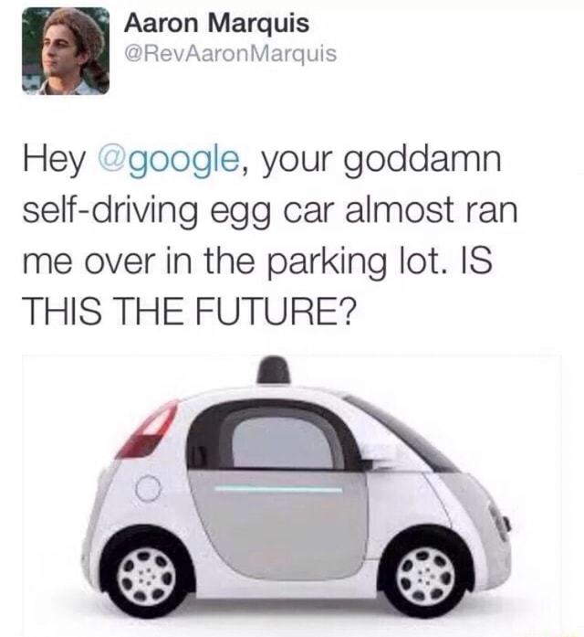Hey google, your goddamn self-driving egg car almost ran me over in the ...