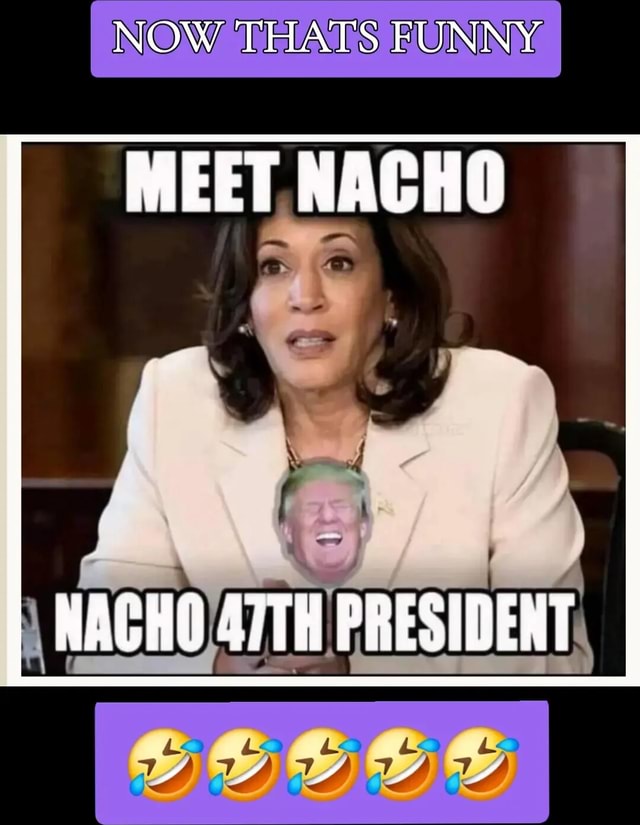 NOW THATS FUNNY MEET NACHO NACHO 47TH PRESIDENT LG LG - America’s best ...