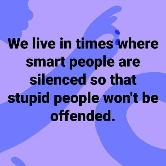 We live in times 'where smart people are silenced so that stupid people ...