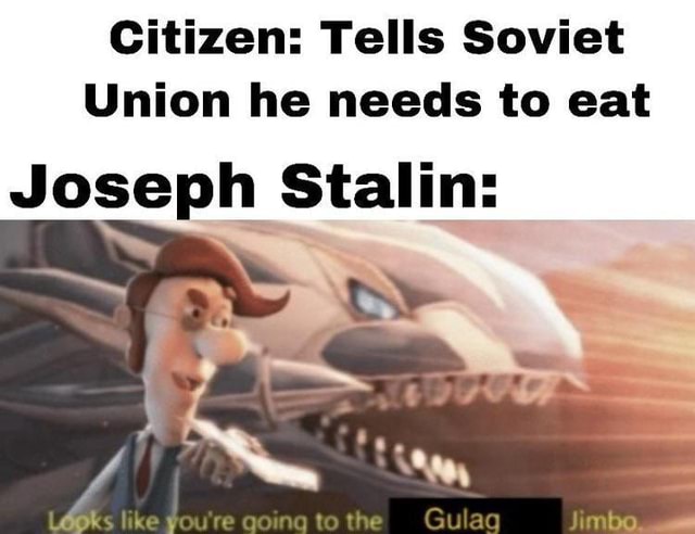 Citizen: Tells Soviet Union he needs to eat Joseph Stalin: ks le Gulag ...