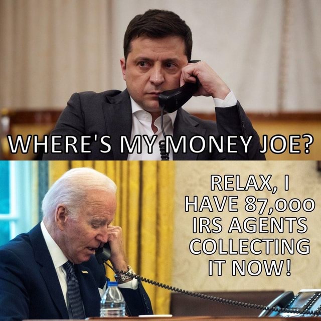 WHERE'S MY MONEY JOE? RELAX, I HAVE 87,000 IRS AGENTS COLLECTING IT NOW ...