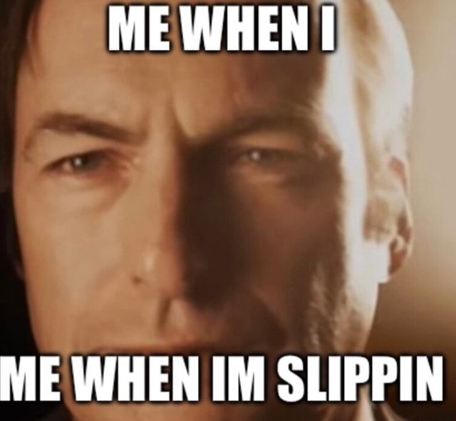 ME WHEN I ME WHEN IM SLIPPIN - iFunny