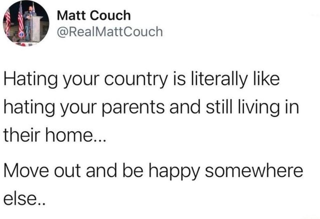 Matt Couch @RealMattCouch Hating your country is literally like hating ...