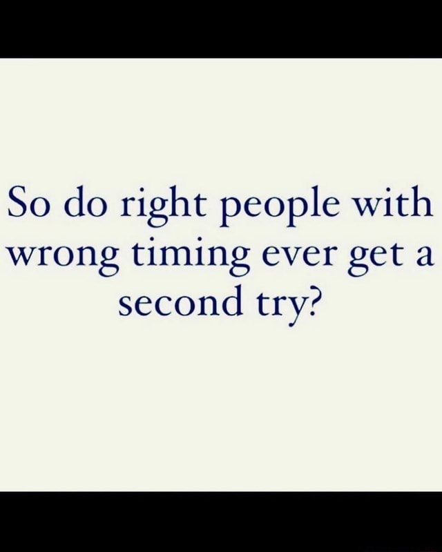 So do right people with wrong timing ever get a second try? - iFunny