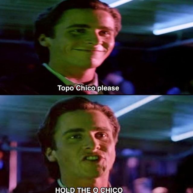 Cr Topo Chico please HOLD THE ACHICO - iFunny