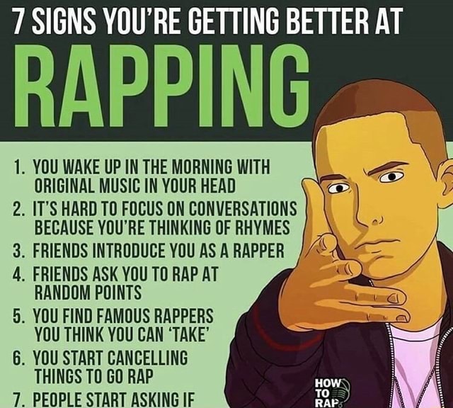 7 SIGNS YOU'RE GETTING BETTER AT RAPPING 1. YOU WAKE UP IN THE MORNING ...