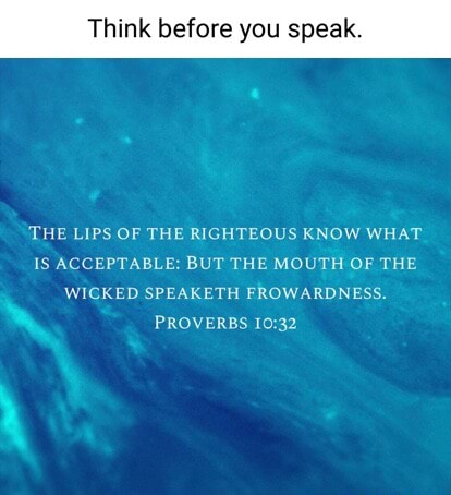Think before you speak. THE LIPS OF THE RIGHTEOUS KNOW WHAT IS ...