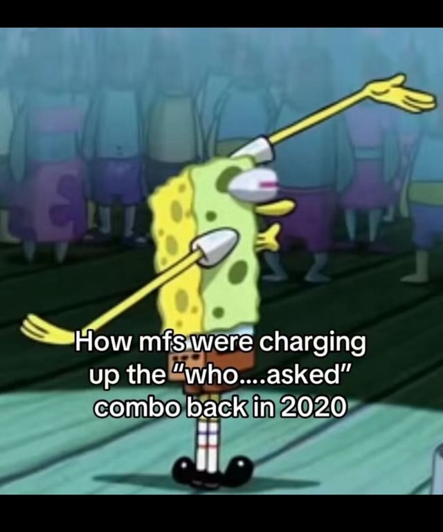 I How mfs-.were charging up the "who....asked" combo back in 2020 - iFunny