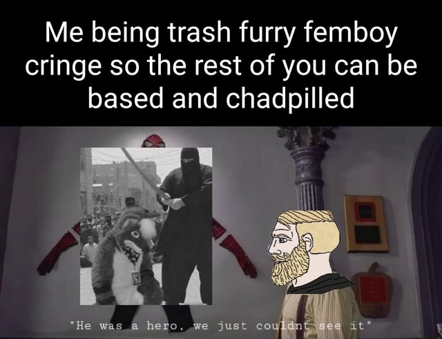 Me being trash furry femboy cringe so the rest of you can be based and ...