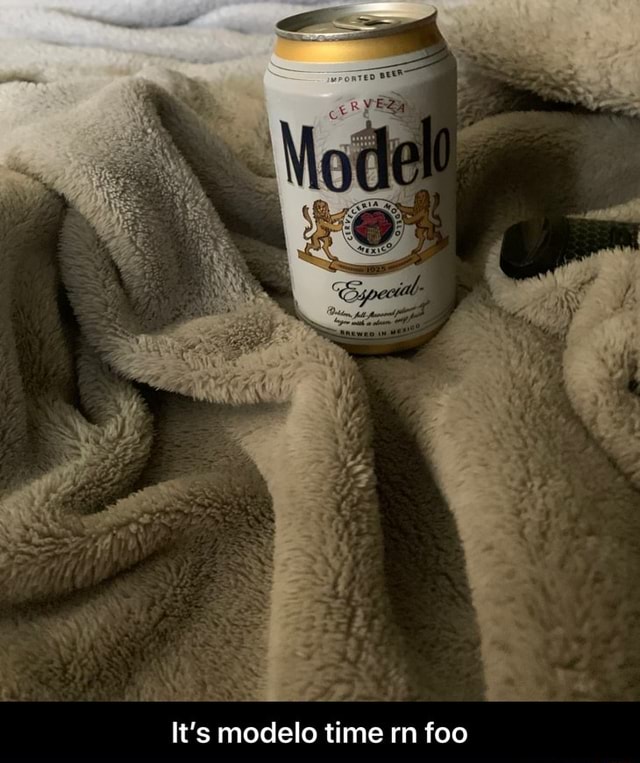 DA It's modelo time rn foo - It’s modelo time rn foo - iFunny