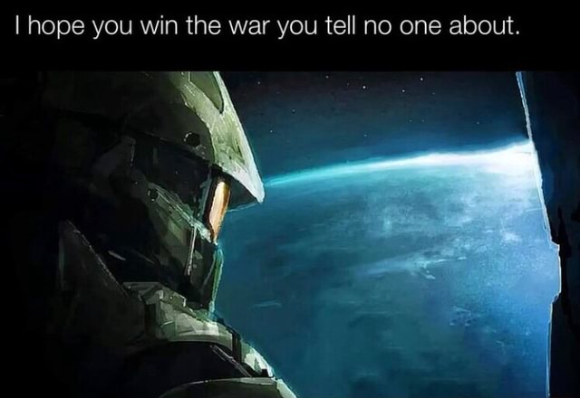 I hope you win the war you tell no one about. - iFunny
