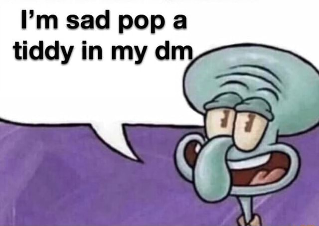 I'm sad pop a tiddy in my dm-- - iFunny