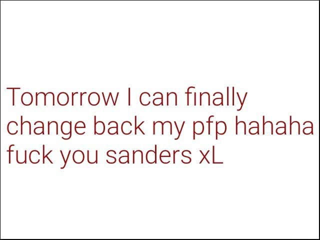 Tomorrow I can finally change back my pfp hahaha fuck you sanders xL ...