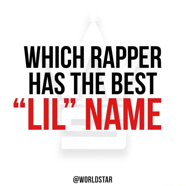 WHICH RAPPER HAS THE BEST "LIL NAME @WORLDSTAR - iFunny