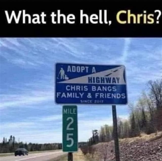 What the hell, Chris? ADOPT HIGHWAY CHRIS BANGS FAMILY & FRIENDS - iFunny
