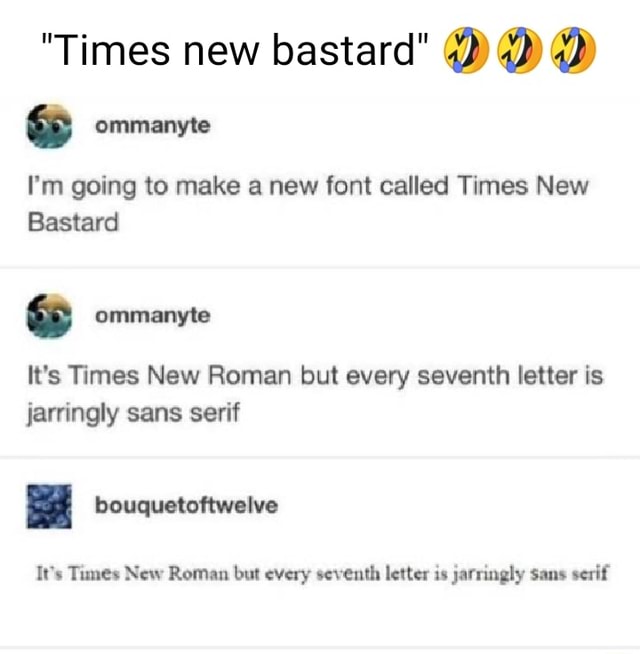 "Times new bastard" & ommanyte I'm going to make a new font called ...