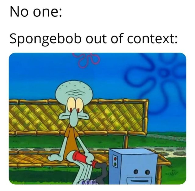 No one: Spongebob out of context: - iFunny
