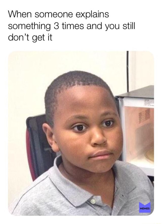 When Someone Explains Something 3 Times And You Still Don t Get It 