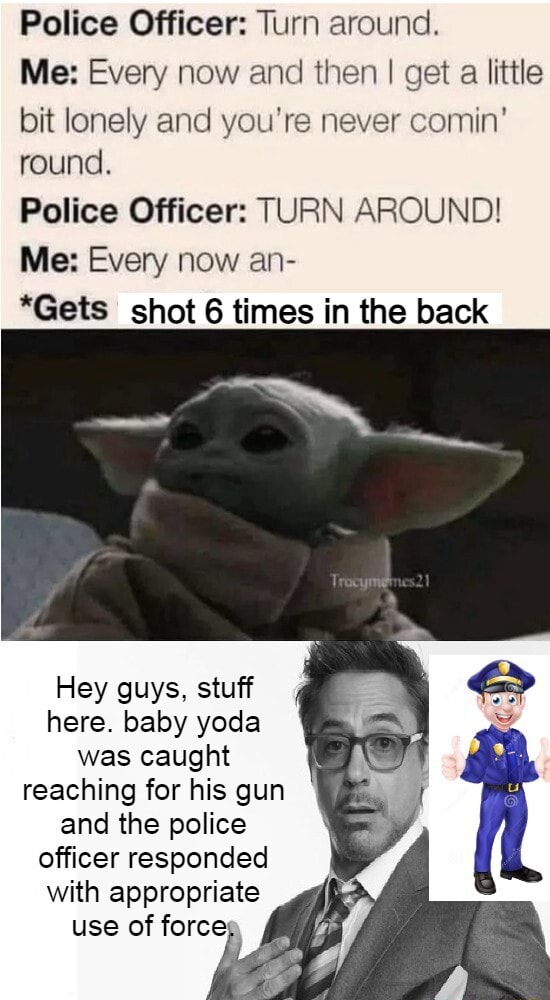 Police Officer: Turn around. Me: Every now and then I get a little bit ...