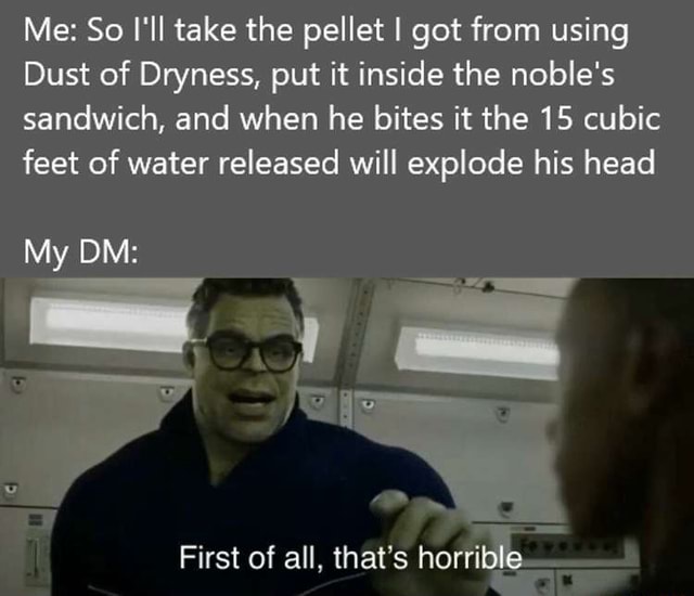 Me: So I'll take the pellet I got from using Dust of Dryness, put it ...