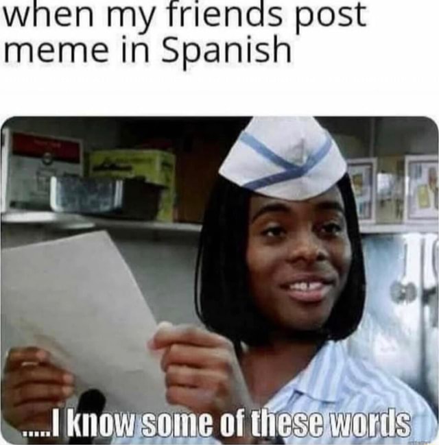 When my friends post meme in Spanish SOME Of is - iFunny