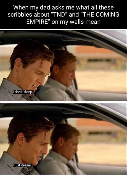 When my dad asks me what all these scribbles about "TND" and "THE ...