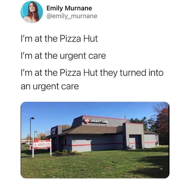 Emily @emily_murnane I'm at the Pizza Hut I'm at the urgent care I'm at ...