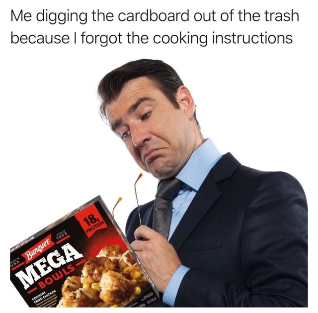 Me digging the cardboard out of the trash because I forgot the cooking ...