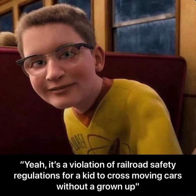 "Yeah, it's a violation of railroad safety regulations for a kid to ...