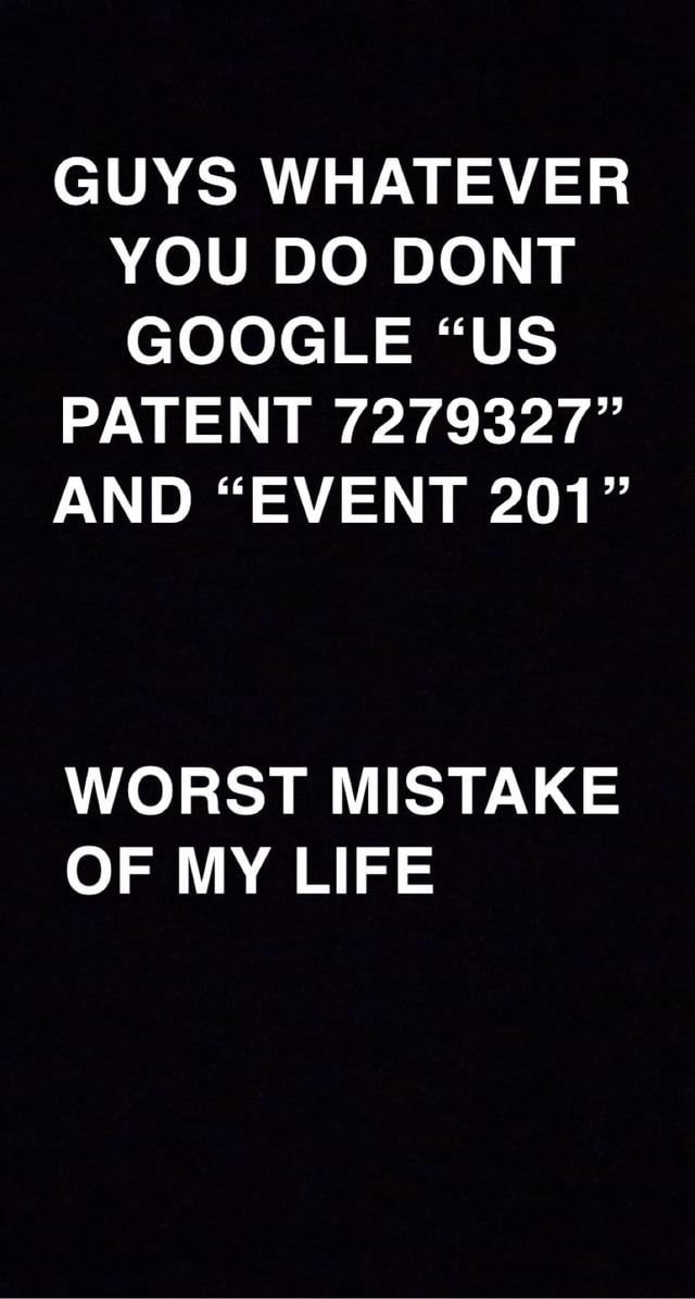 GUYS WHATEVER YOU DO DONT GOOGLE "US PATENT 7279327" AND "EVENT 201 ...