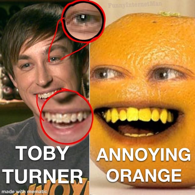 TOBY I ANNOYING TURNER ORANGE made with - iFunny