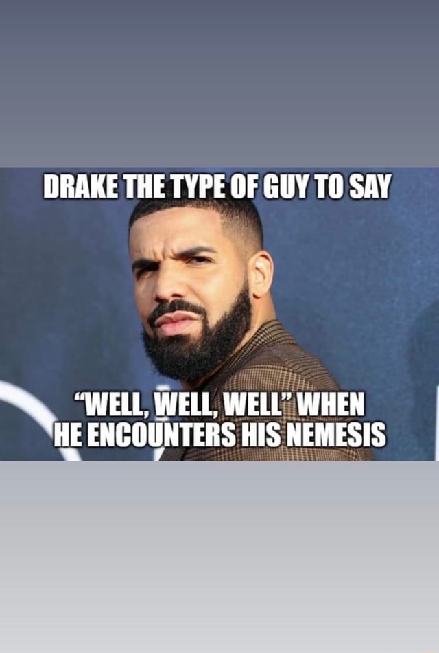 DRAKE THE TYPE OF GUY TO SAY "WELL, WELL, WELL" WHEN HE ENCOUNTERS HIS ...
