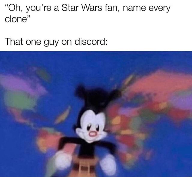 "Oh, you're a Star Wars fan, name every clone" That one guy on discord ...