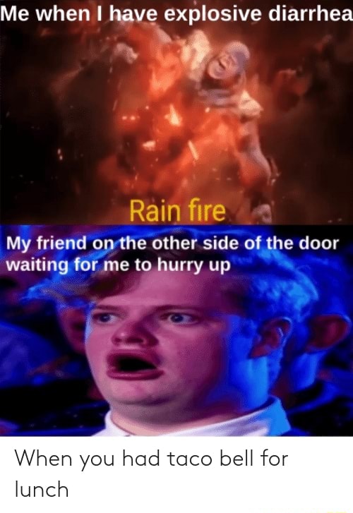 Me when I have explosive diarrhea Rain fire My friend on the other side ...