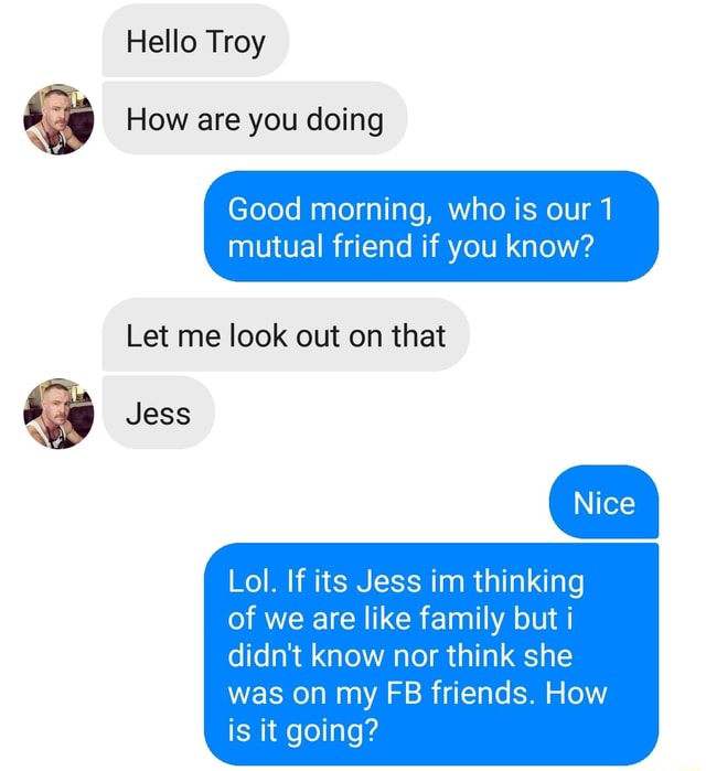 Hello Troy How are you doing Good morning, who is our 1 mutual friend ...